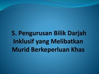 K5.0 PENGURUSAN BILIK DARJAH INKLUSIF MELIBATKAN MURID BERKEPERLUAN KHAS (MBK).pptx