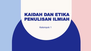 KAIDAH DAN ETIKA PENULISAN ILMIAH.KEL 1.pptx
