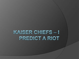 Kaiser chiefs – i predict a riot | PPT