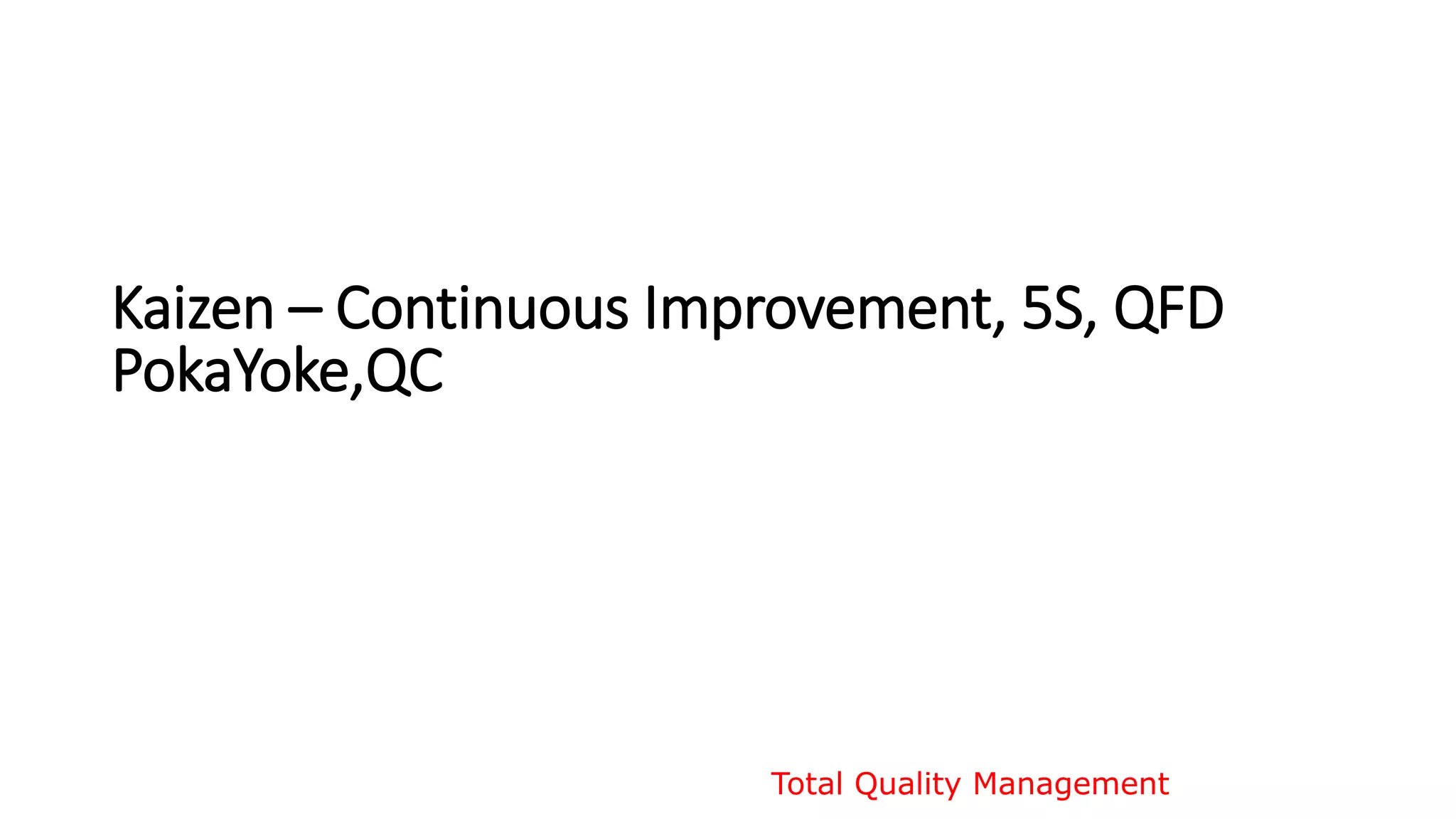 Kaizen – Continuous Improvement, 5S, QFD PokaYoke,QC.pptx
