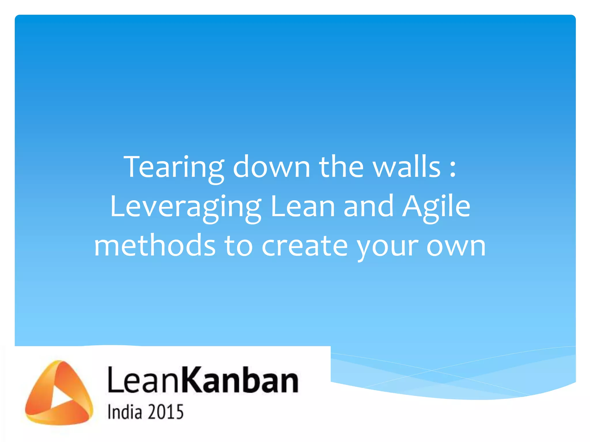 Lean Kanban India 2015 | Tearing down the walls:Leveraging Lean and ...