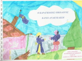 ΔΗΜΟΤΙΚΟ ΣΧΟΛΕΙΟ ''Ο ΚΑΡΑΓΚΙΟΖΗΣ ΟΙΚΟΛΟΓΟΣ ΚΑΝΕΙ ΑΝΑΚΥΚΛΩΣΗ'' | PPT