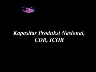Kapasitas Produksi Nasional, COR, ICOR.ppt