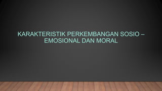 Karakteristik perkembangan sosio – emosional dan moral.pptx