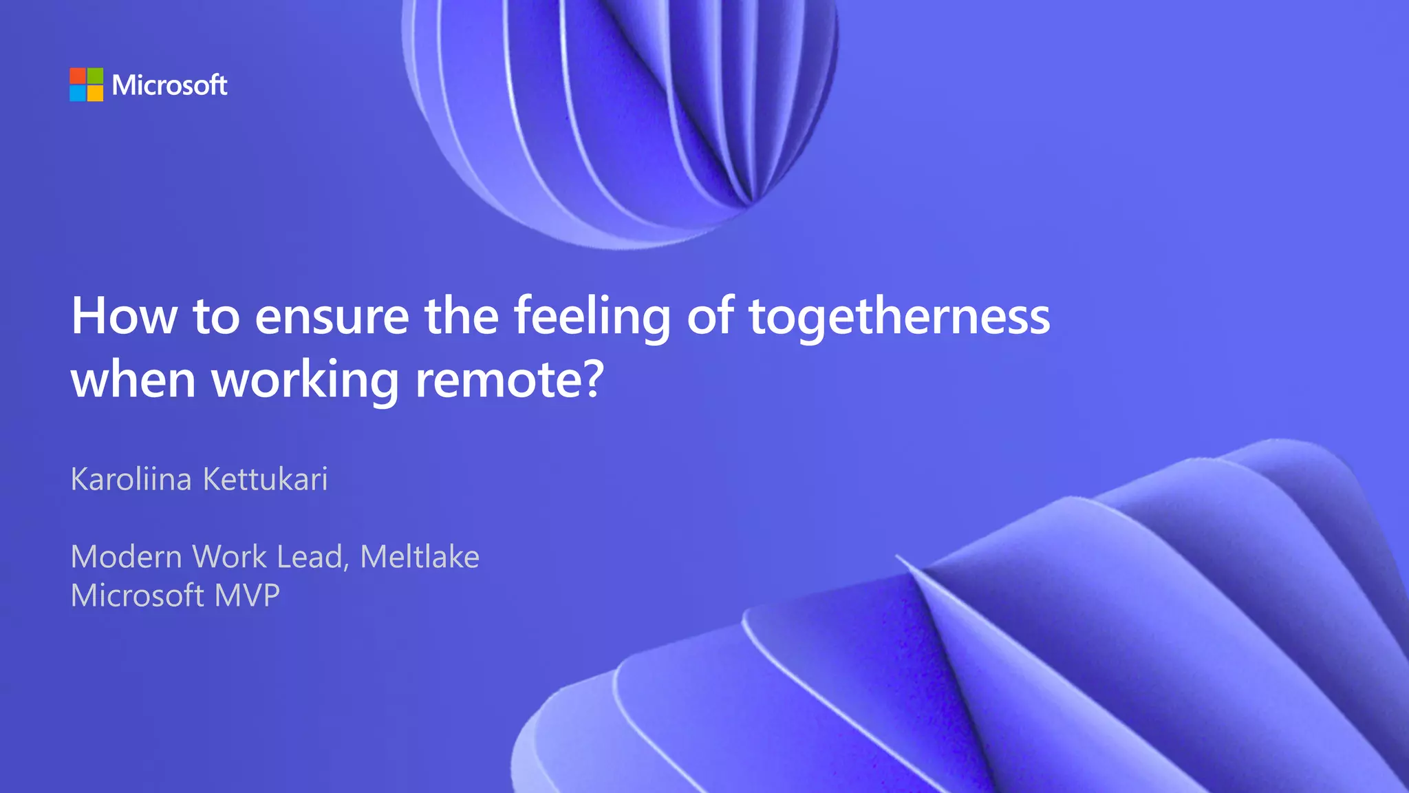 How to ensure the feeling of togetherness when working remote? Karoliina Kettukari Microsoft ...