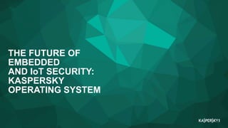 The Future of Embedded and IoT Security: Kaspersky Operating System | PPT