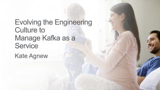 Evolving the Engineering Culture to Manage Kafka as a Service | Kate ...
