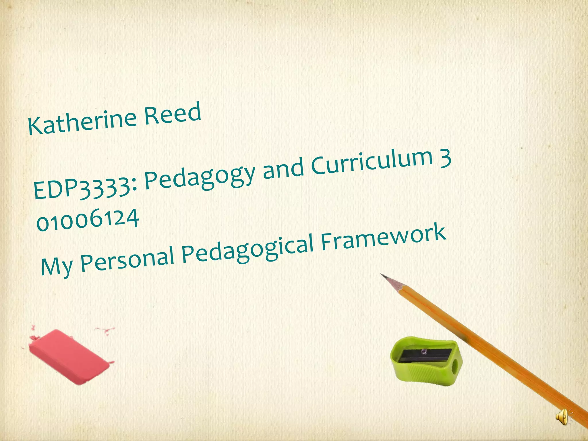 EDP3333: Personal Pedagogical Framework - Katherine Reed | PPT