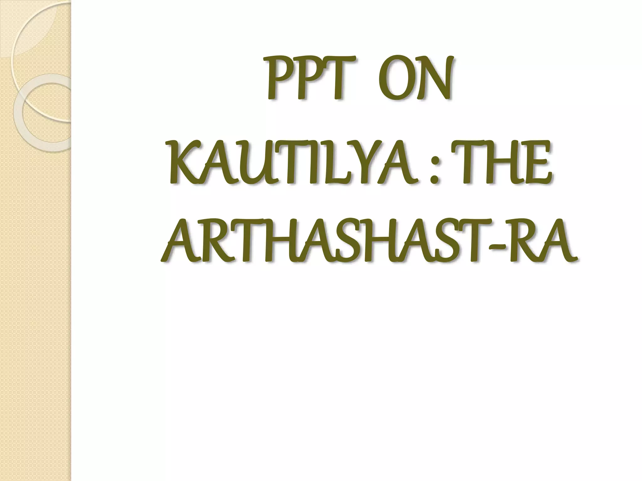 Kautilya: the arthashast-ra | PPTX