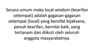 Secara umum maka local wisdom (kearifan setempat) adalah gagasan ...