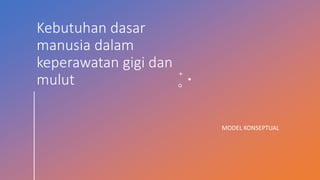 Kebutuhan dasar manusia dalam keperawatan gigi dan mulut | PPTX