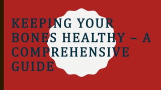 Keeping Your Bones Healthy – A Comprehensive Guide. | PPTX