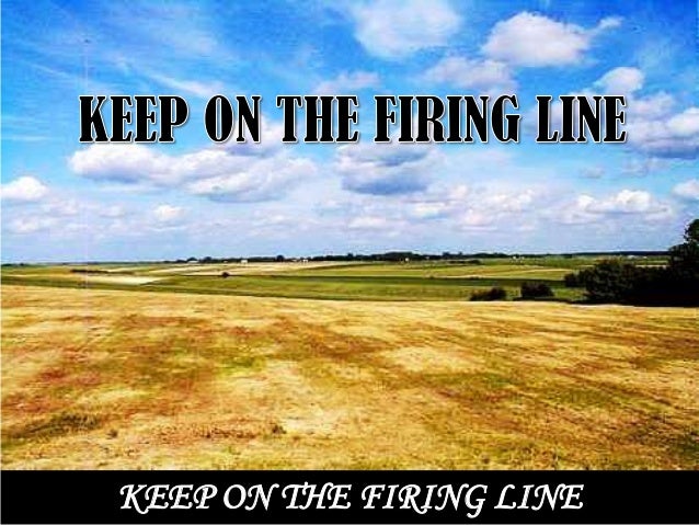 Keep on the firing line