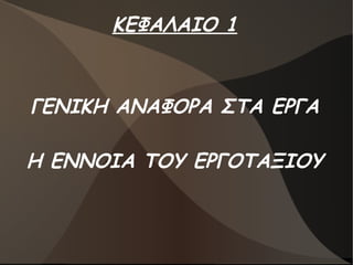ΟΡΓΑΝΩΣΗ ΕΡΓΟΤΑΞΙΟΥ - ΚΕΦΑΛΑΙΟ 1: ΓΕΝΙΚΗ ΑΝΑΦΟΡΑ ΣΤΑ ΕΡΓΑ - Η ΕΝΝΟΙΑ ...