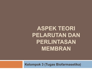 Kelompok 3 aspek teori pelarutan dan perlintasan membran | PPTX