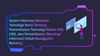 sistem informasi berbasis teknology berisi pemanfaatan teknologi dalam SIM,CBIS | PPTX