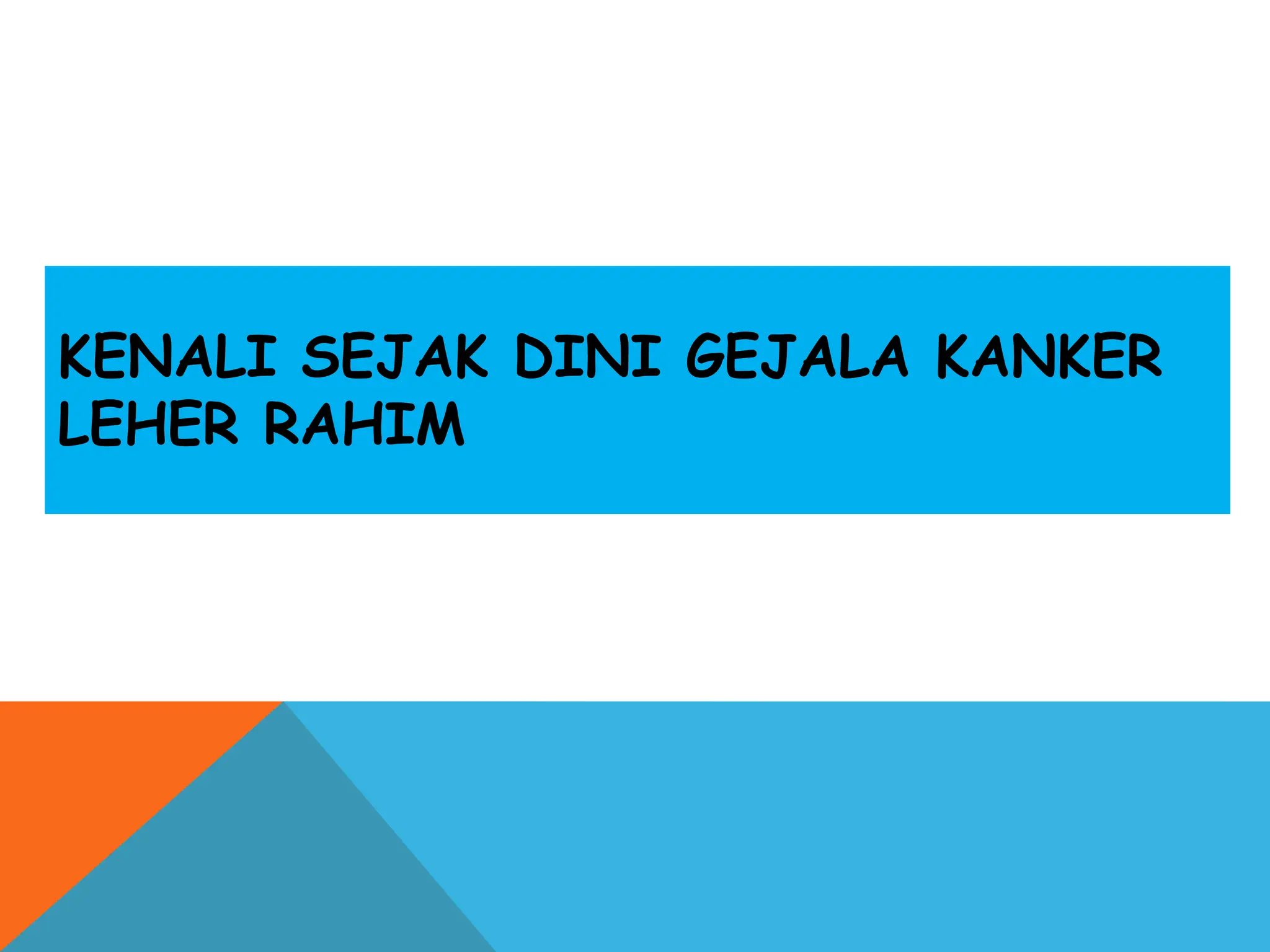 KENALI SEJAK DINI GEJALA KANKER LEHER RAHIM.ppt
