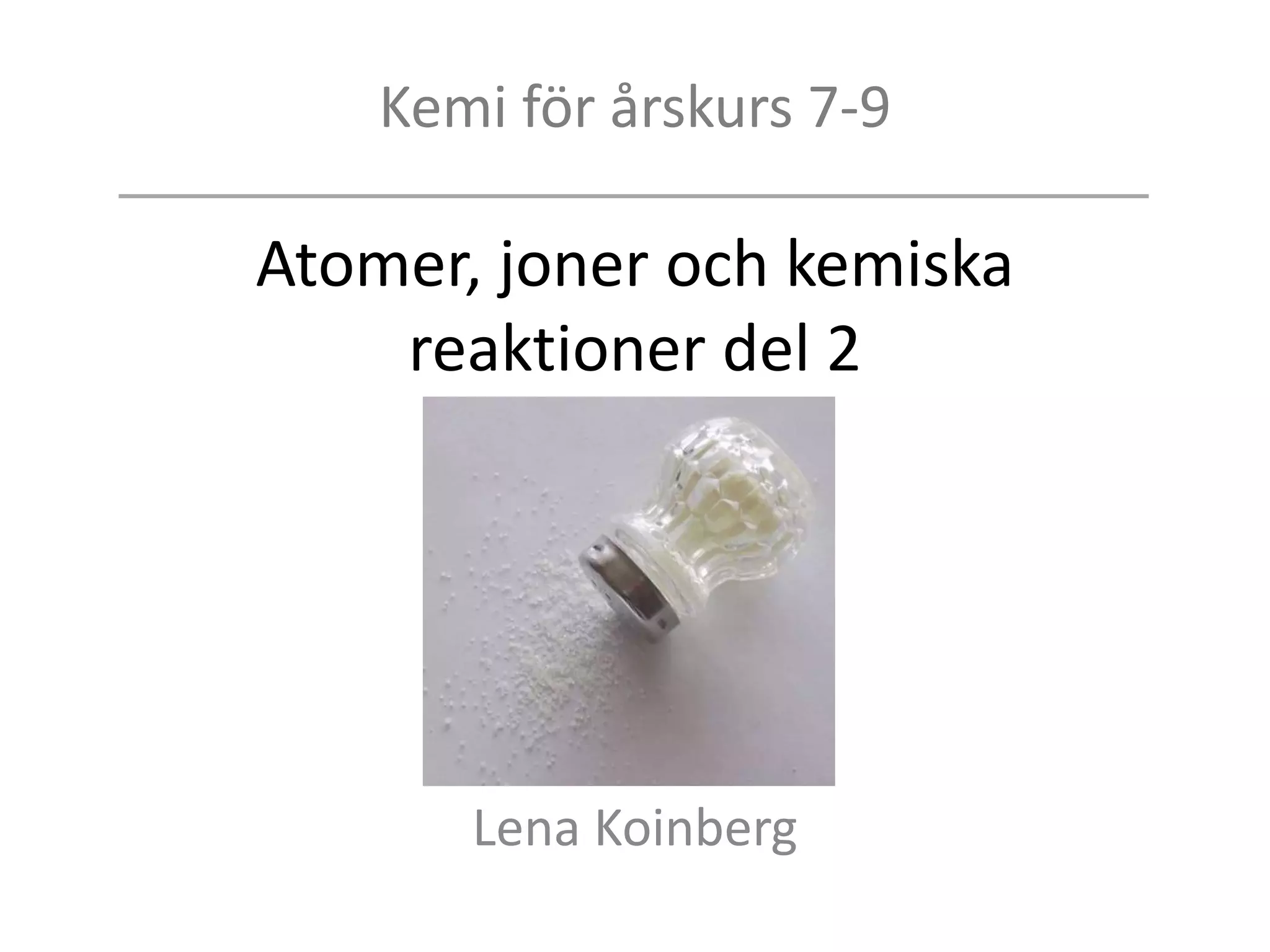 Lena Koinberg | Kemi: Atomer, joner och reaktioner del 2 | PPTX