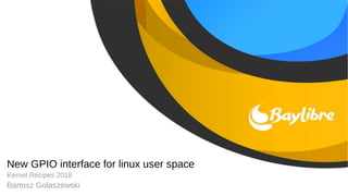 Kernel Recipes 2018 - New GPIO interface for linux user space - Bartosz Golaszewski | PDF