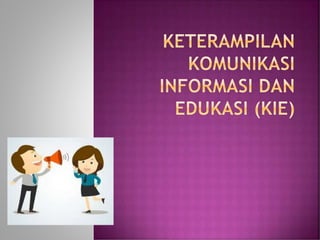 Keterampilan komunikasi informasi dan edukasi (kie) | PDF