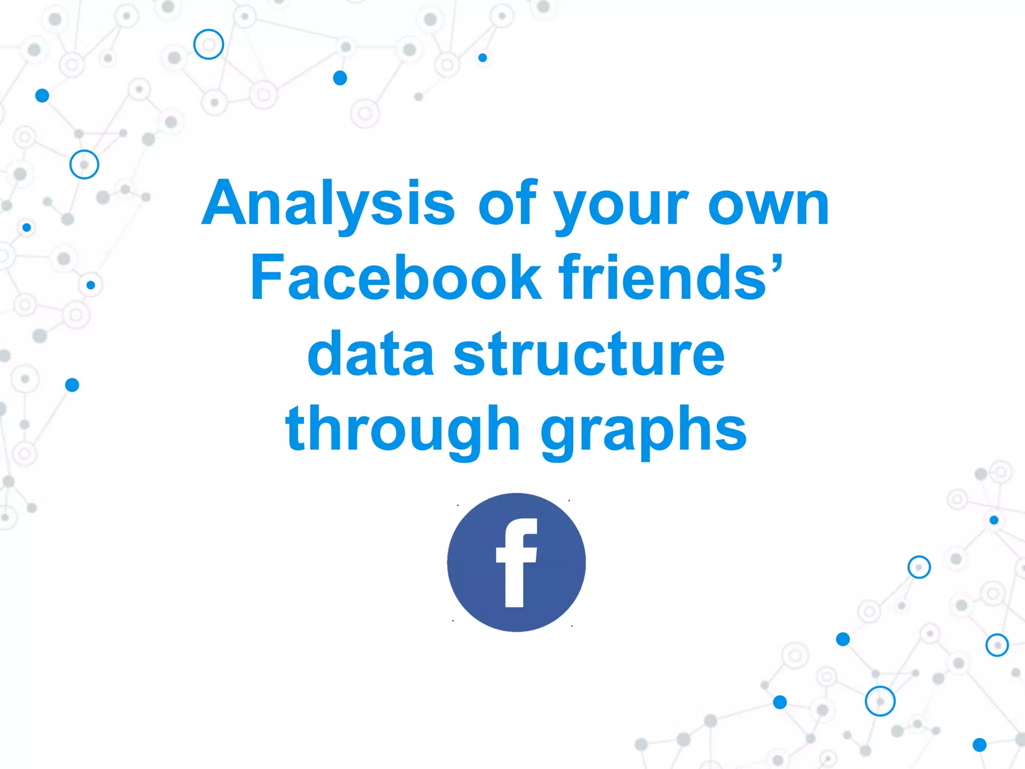 Analysis of your own Facebook friends’ data structure through graphs | PPT