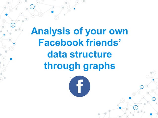 Analysis of your own Facebook friends’ data structure through graphs | PPT