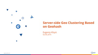 Евгений Хыст: "Server-Side Geo-Clustering Based on Geohash" | PPT