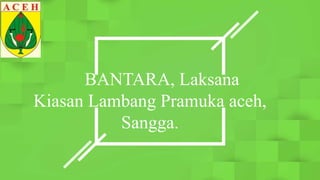 KIASAN BANTARA, LAMBANG PRAMUKA ACEH, SANGGA..pptx