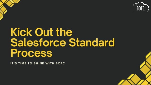 Kick Out the Salesforce Standard Process || it’s Time to Shine with BOFC | PPT