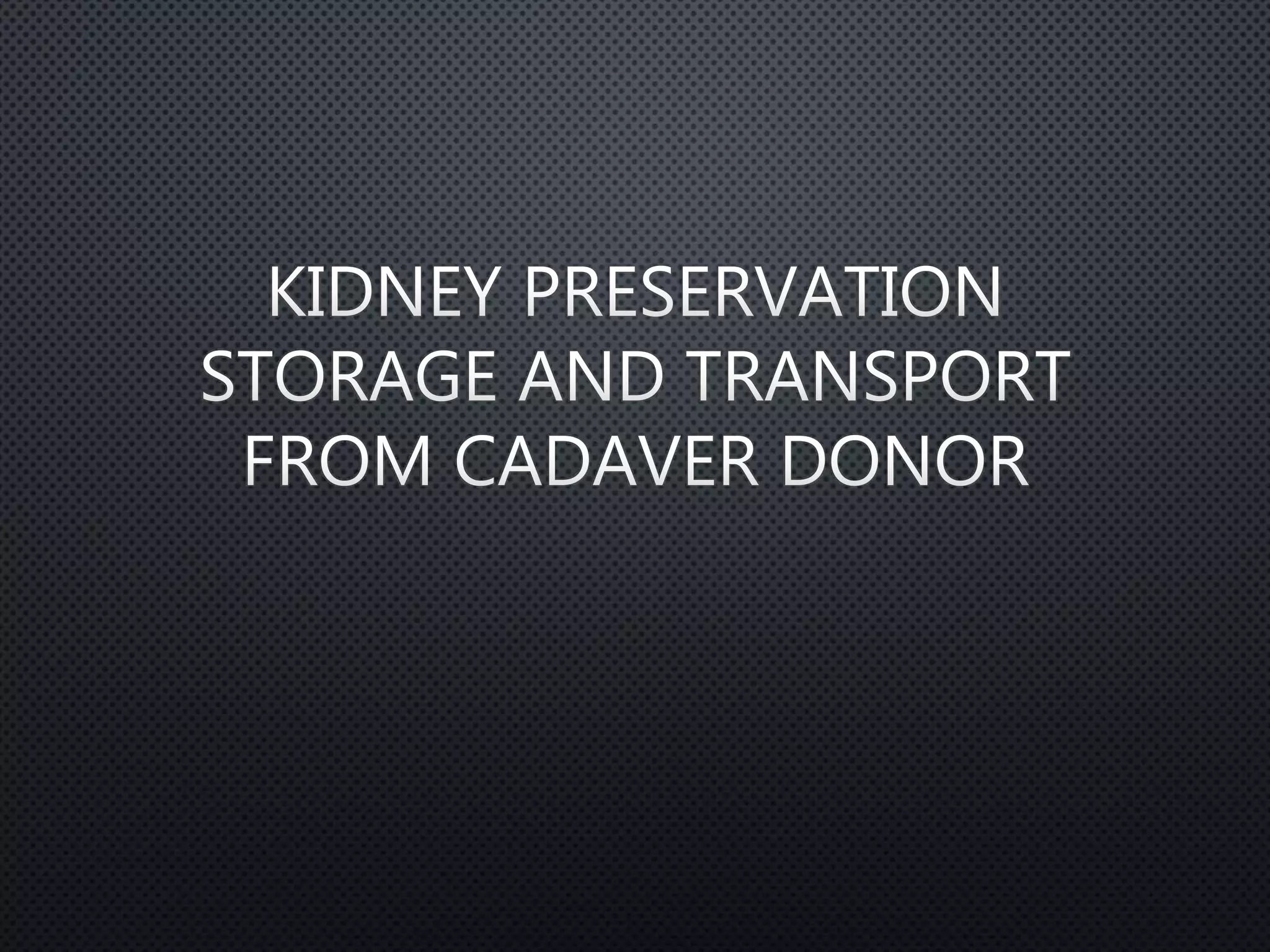 Kidney preservation storage and transport from cadaver donor | PPTX