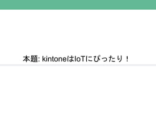 kintone でわくわくIoT~広がる無限の可能性~ | PPT