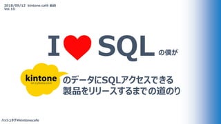 I love SQL の僕がkintone のデータにSQLアクセスできる 製品をリリースするまでの道のり | PPT