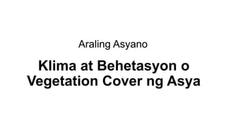 Klima at Behetasyon o Vegetation Cover ng Asya.pptx