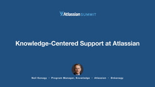 Knowledge-Centered Support at Atlassian - Neil Kenagy | PPT