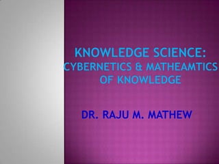 KNOWLEDGE SCIENCE & CYBERNETICS OF KNOWLEDGE : KNOWMATICS | PPTX