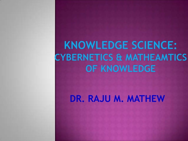 KNOWLEDGE SCIENCE & CYBERNETICS OF KNOWLEDGE : KNOWMATICS | PPT | Free Download