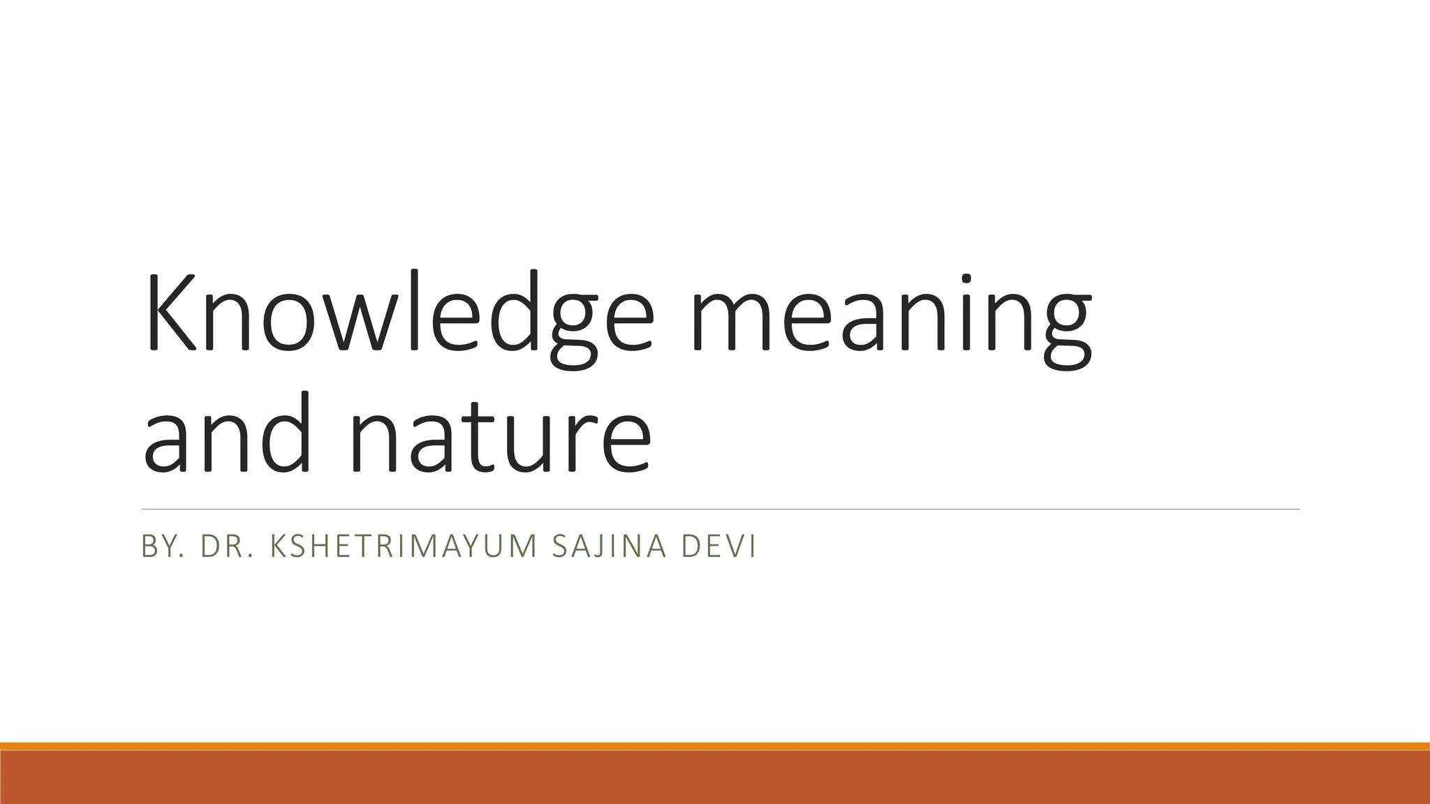 Knowledge meaning and nature | PPTX