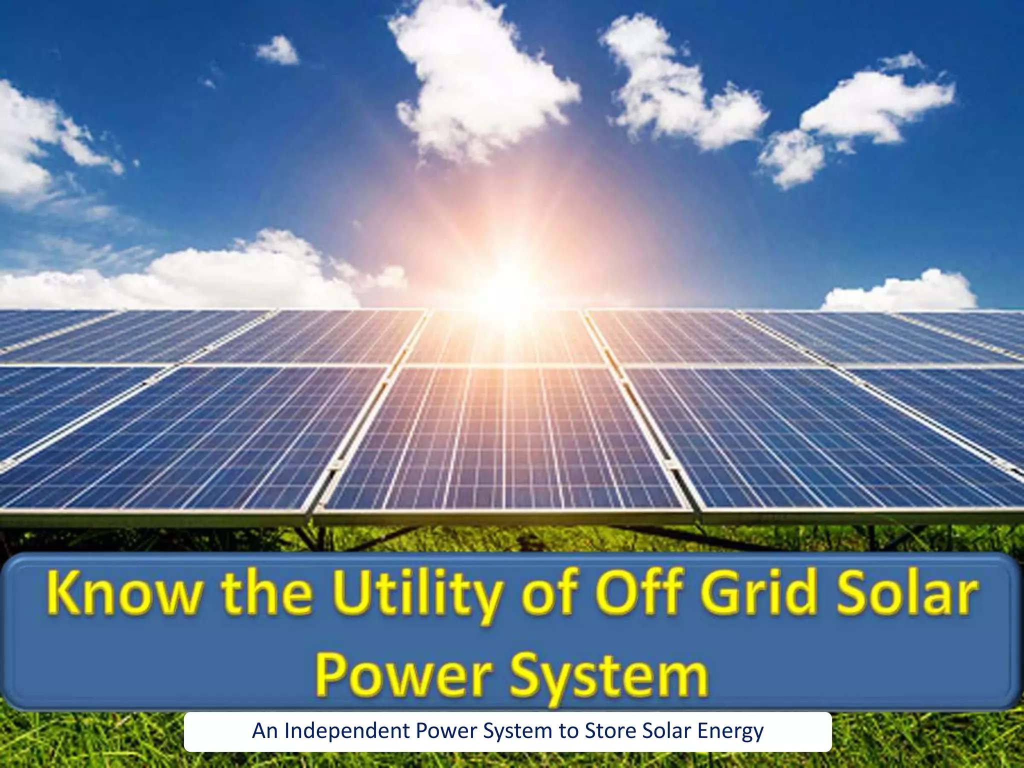 Know the Utility of Off-Grid Solar Power System; the Power Solution | PPT