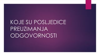KOJE SU POSLJEDICE PREUZIMANJA ODGOVORNOSTI PREZENTACIJA novo.pptx