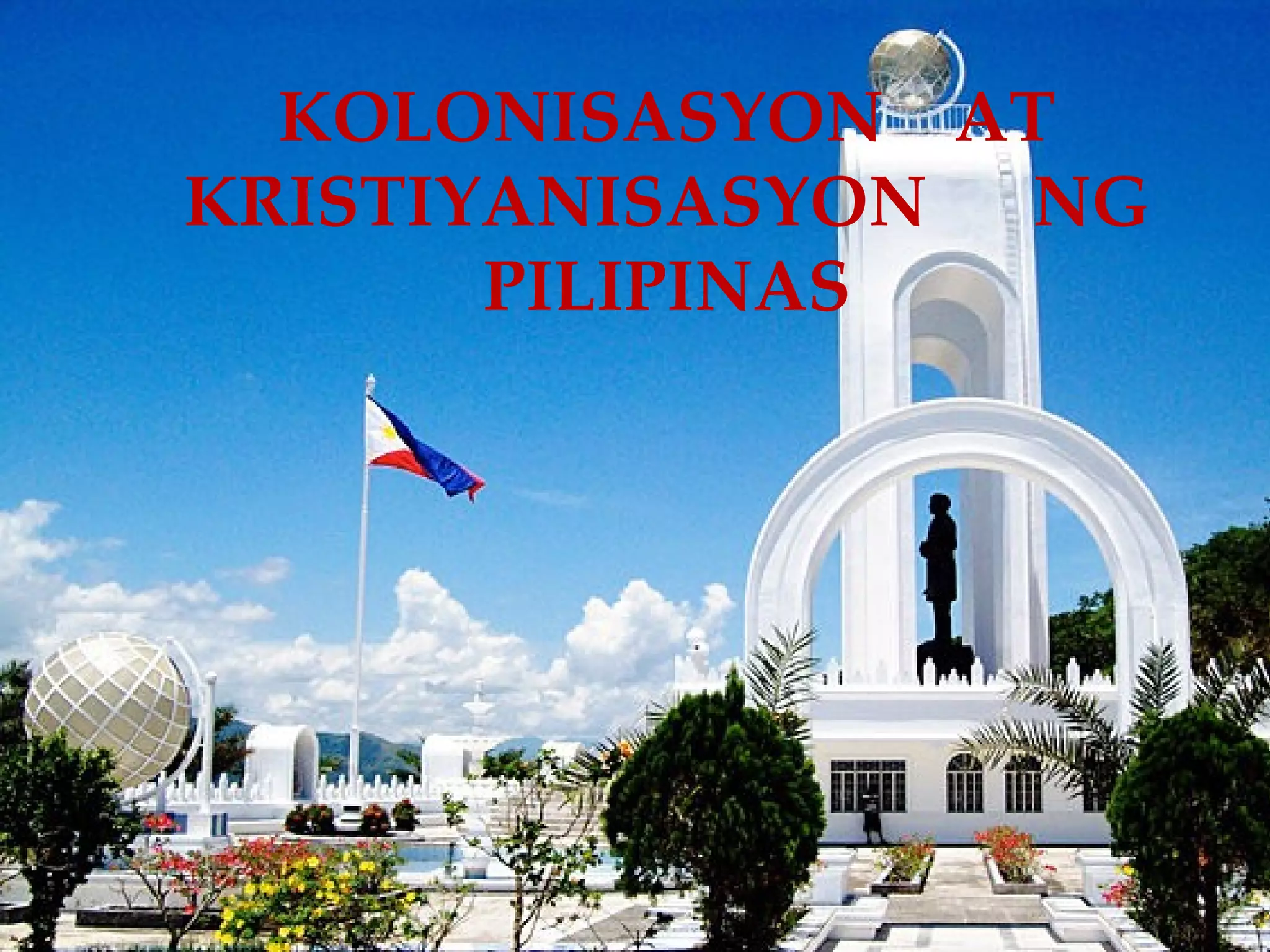 Kolonisasyon at kristiyanisasyon ng pilipinas final | PPT