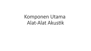 Komponen Utama Akustik dan Instrumen Akustik.pptx