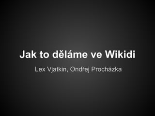 Lex Vjatkin + Ondřej procházka: Jak to děláme ve Wikidi | PDF