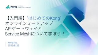 【入門編】 ”はじめてのKong” APIゲートウェイとService Meshについて学ぼう！ | PPT