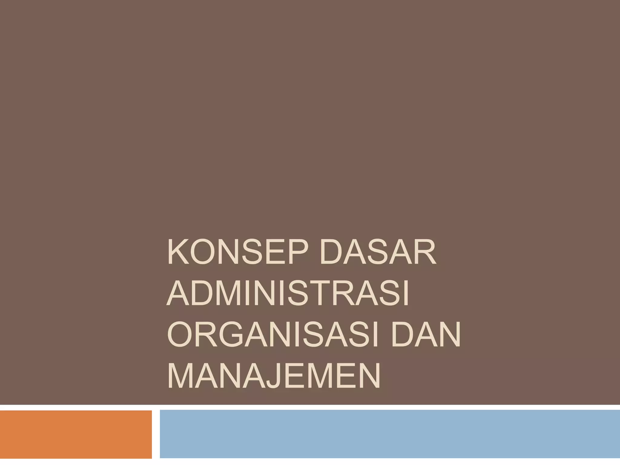 Konsep dasar administrasi organisasi dan manajemen | PPT