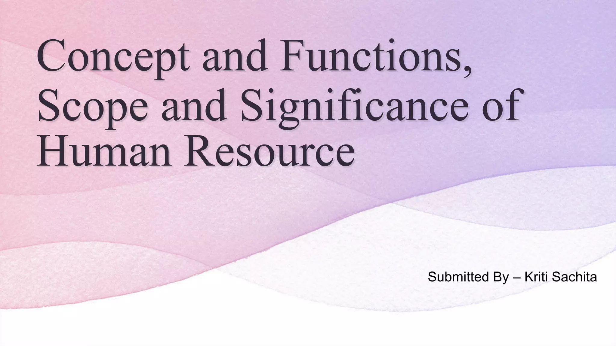 Concept And Functions Scope And Significance Of Human Resource Management Pptx