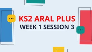 KS2-ARAL PROGRAM-PLUS WEEK 1 - SESSION 3.pptx
