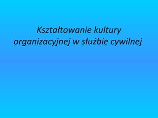 Kształtowanie kultury organizacyjnej w służbie cywilnej Radosław Sidor, Mateusz Przybysz, Kamil ...