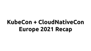 KubeCon + CloudNativeCon Europe 2021 recap (공개버전) | PPT