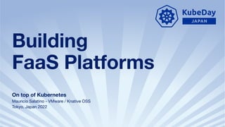 KUBEDAY - JAPAN 2022 - Building FaaS Platforms.pdf