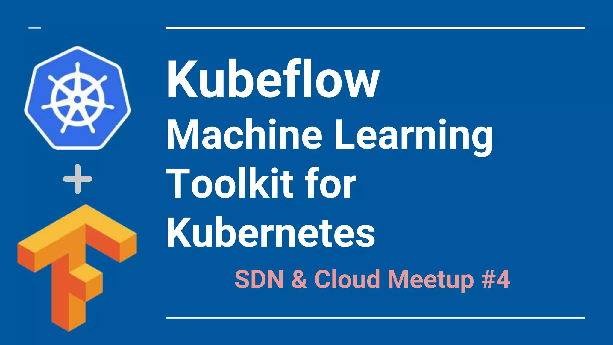 Kubeflow Machine Learning Toolkit for Kubernetes (SDN x Cloud Native ...